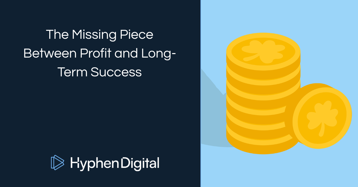 The Missing Piece Between Profit and Long-Term Success | Hyphen Digital